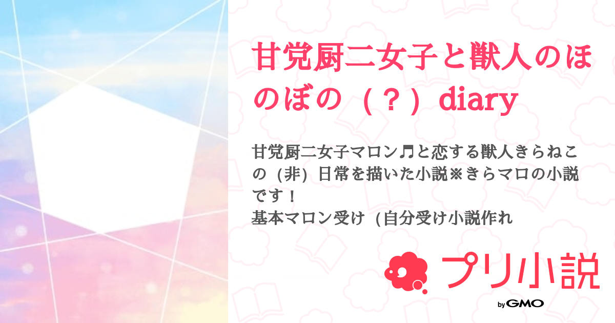 甘党厨二女子と獣人のほのぼの（？）diary - 全3話 【連載中】（マロン♬@旅行行ってきます☆20〜22まで低浮上！さんの小説） | 無料スマホ夢小説ならプリ小説 byGMO